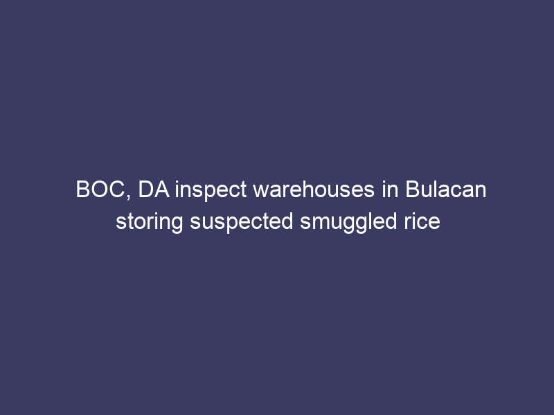 BOC, DA inspect warehouses in Bulacan storing suspected smuggled rice ...