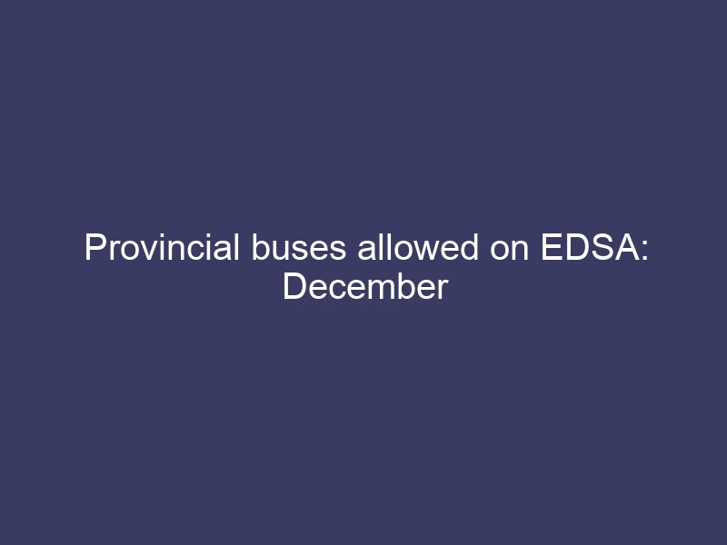 Provincial buses allowed on EDSA: December schedule