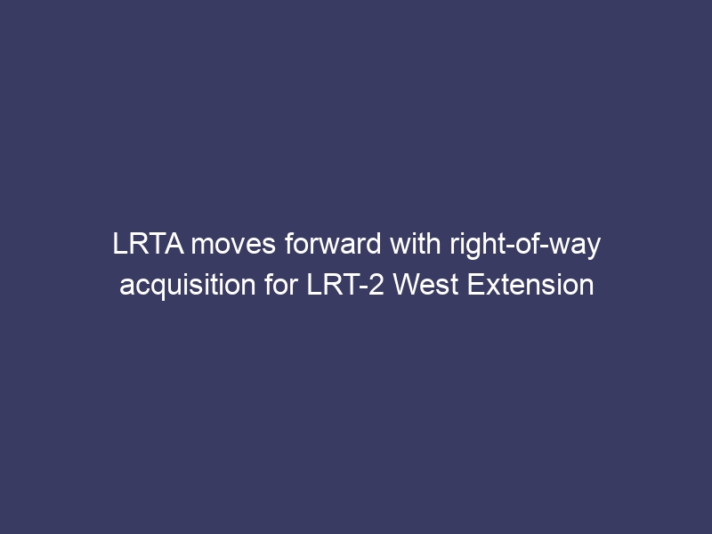 LRTA moves forward with right-of-way acquisition for LRT-2 West Extension