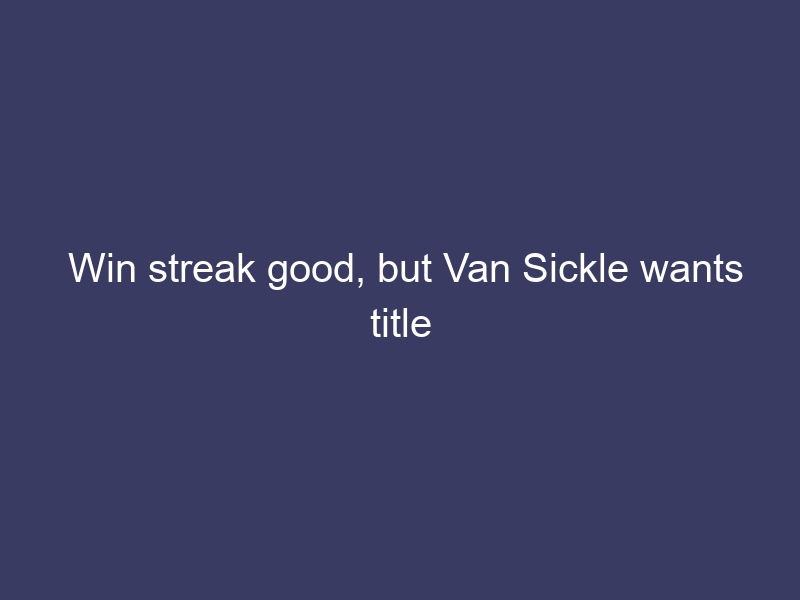 Win streak good, but Van Sickle wants title – Daily Chronicle